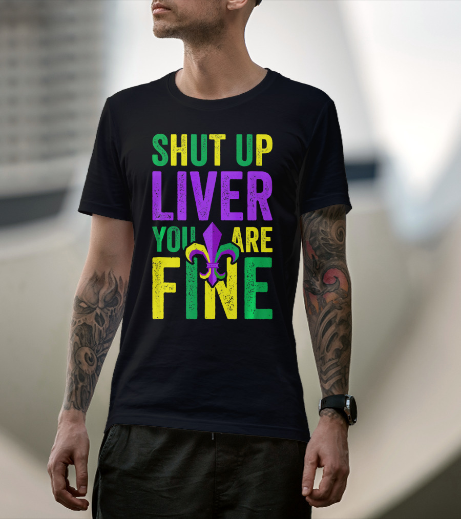 Shut Up Liver You Are Fine Funny Mardi Gras Parade T-Shirt