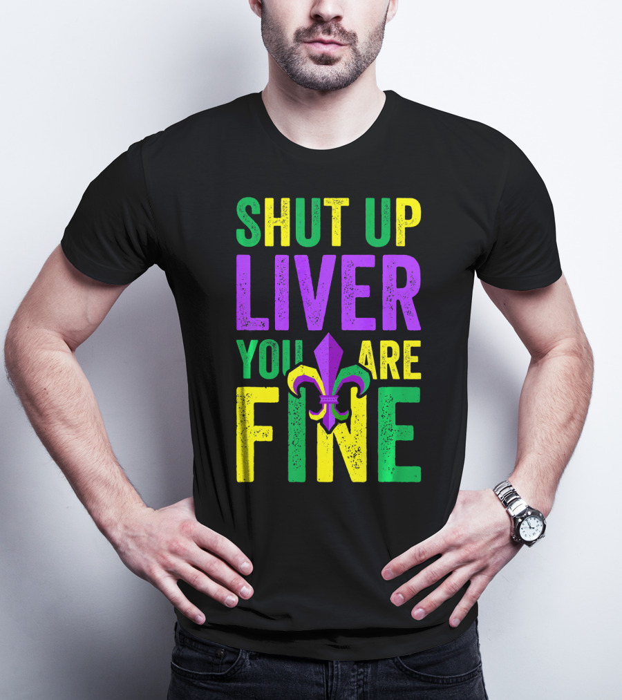 Shut Up Liver You Are Fine Funny Mardi Gras Parade T-Shirt