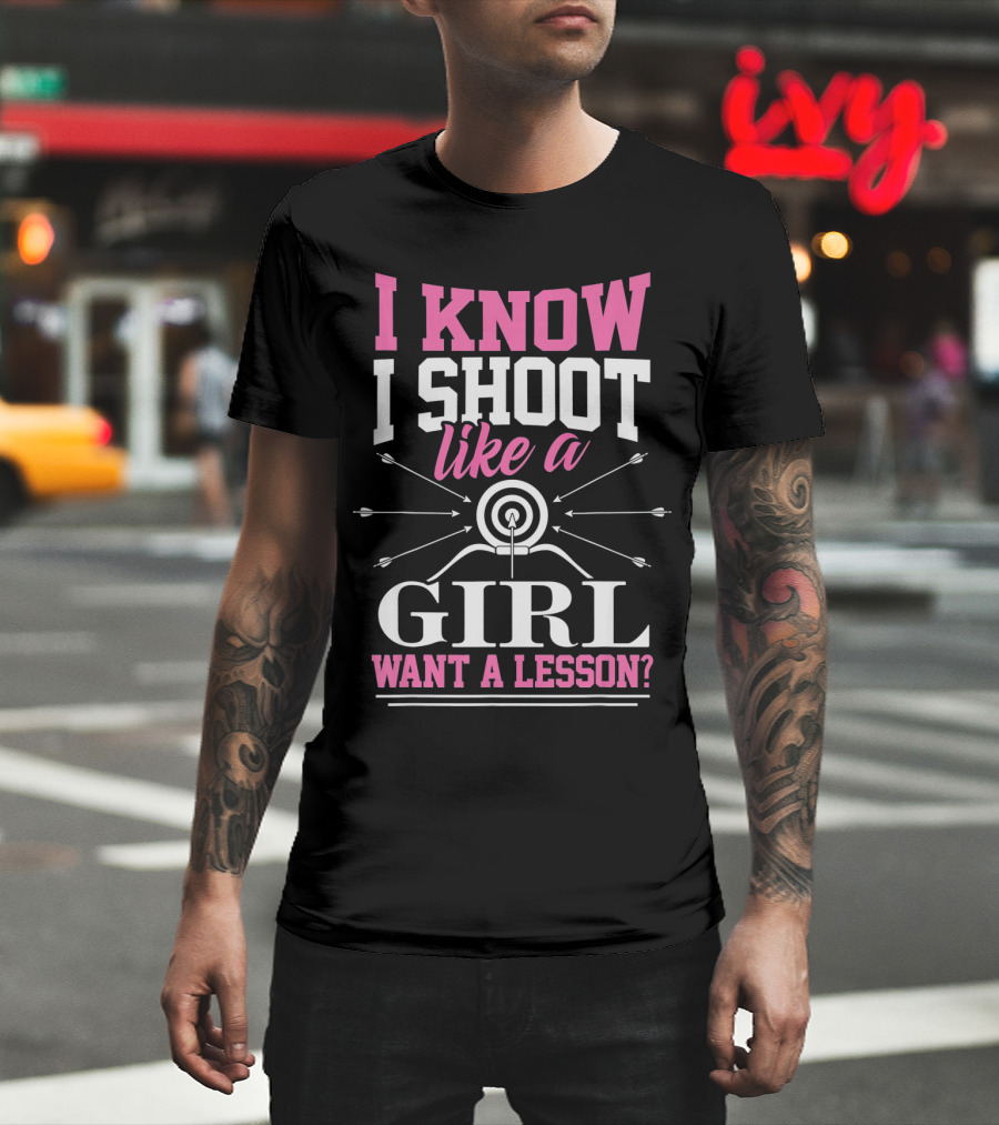 I Know I Shoot Like A Girl Want A Lesson? T-Shirt
