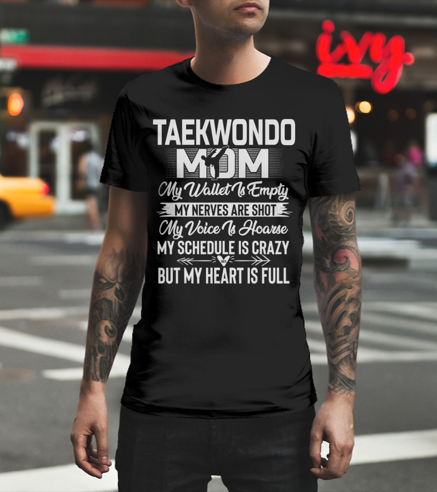 Taekwondo Mom My Wallet Is Empty My Nerves Are Shot My Voice Is Hoarse My Schedule Is Crazy But My Heart Is Full T-Shirt
