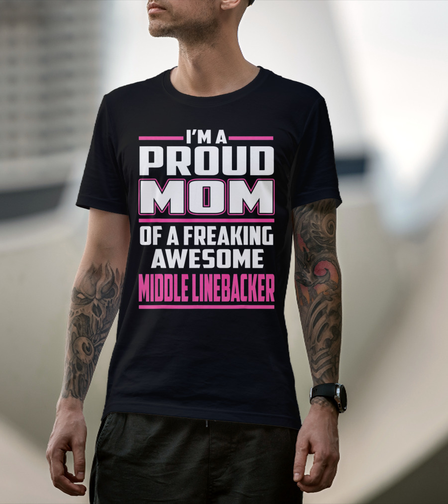 I'm A Proud Mom Of A Freaking Awesome Middle Linebacker T-Shirt