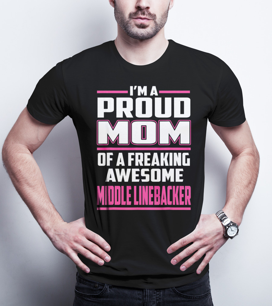 I'm A Proud Mom Of A Freaking Awesome Middle Linebacker T-Shirt