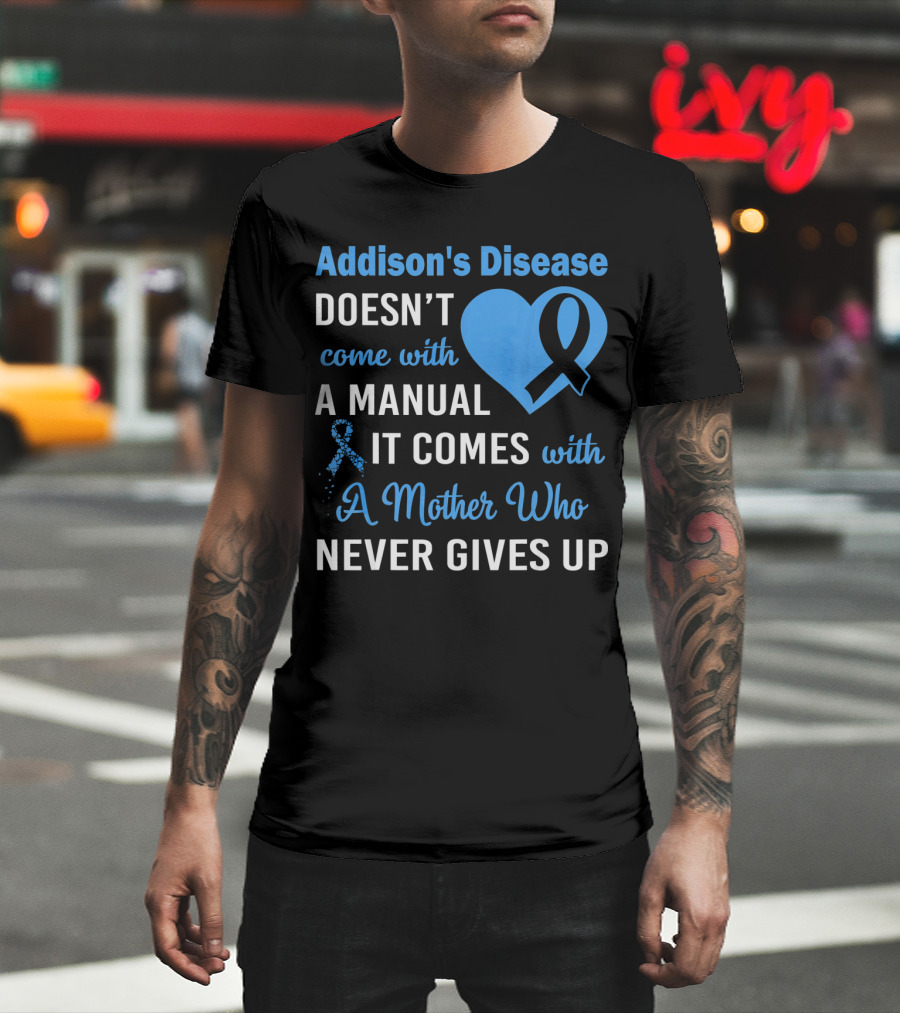 Addison's Disease Doesn't Come With A Manual It Comes With A Mother Who Never Gives Up T-Shirt