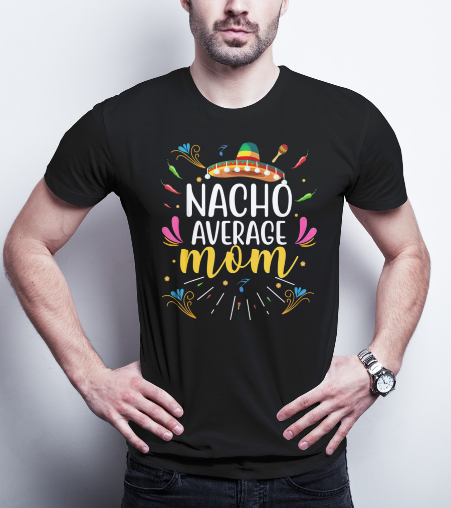 Nacho Average Mom Cinco De Mayo Sombrero Chili Maracas Festive T-Shirt