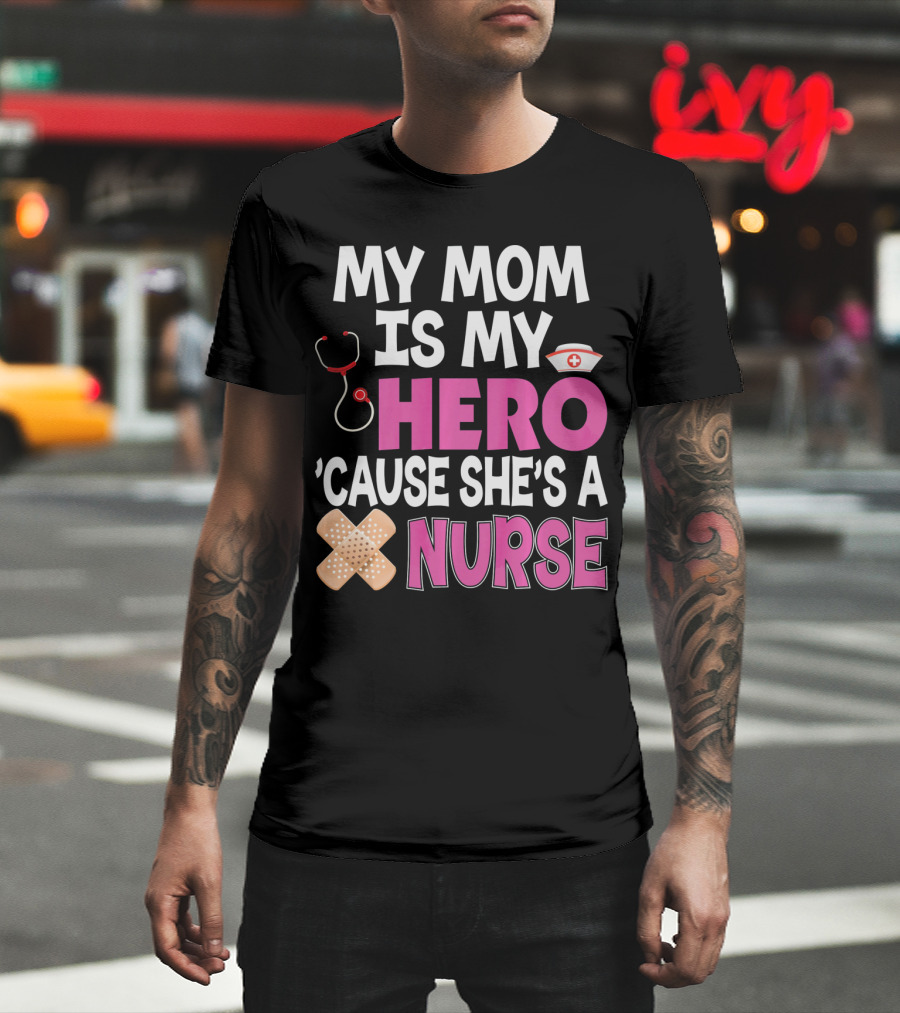 My Mom Is My Hero 'Cause She's A Nurse Stethoscope Nurse Hat Bandages T-Shirt