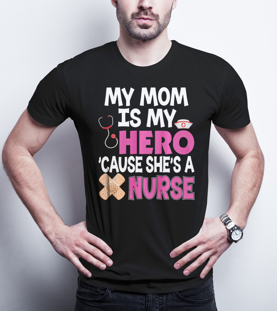 My Mom Is My Hero 'Cause She's A Nurse Stethoscope Nurse Hat Bandages T-Shirt