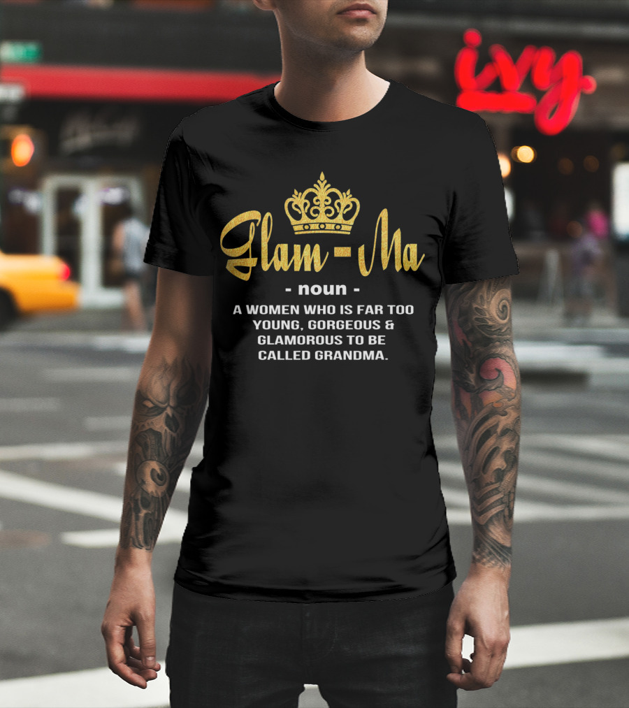 Glamma Noun A Woman Who Is Far Too Young Gorgeous Glamorous To Be Called Grandma T-Shirt