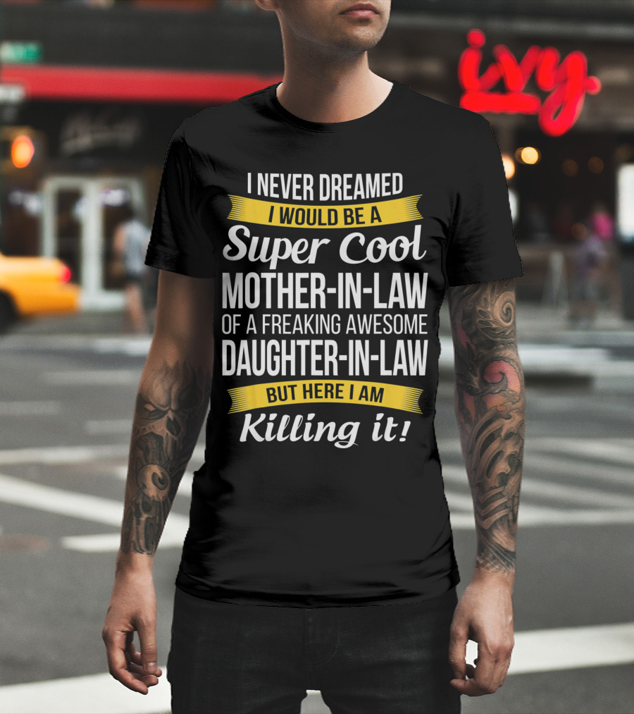 I Never Dreamed I Would Be A Super Cool Mother-in-Law Of A Freaking Awesome Daughter-in-Law But Here I Am Killing It T-Shirt