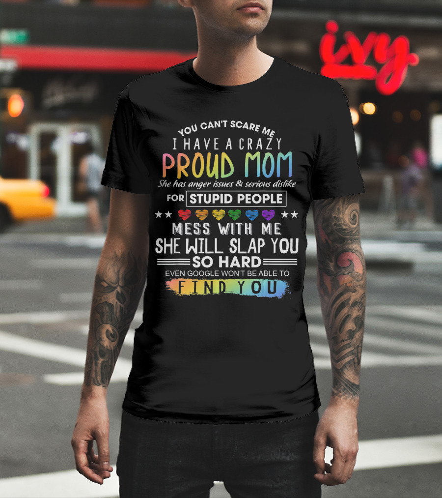 You Can't Scare Me I Have A Crazy Proud Mom Anger Issues Stupid People Mess With Me She Will Slap You Find You T-Shirt