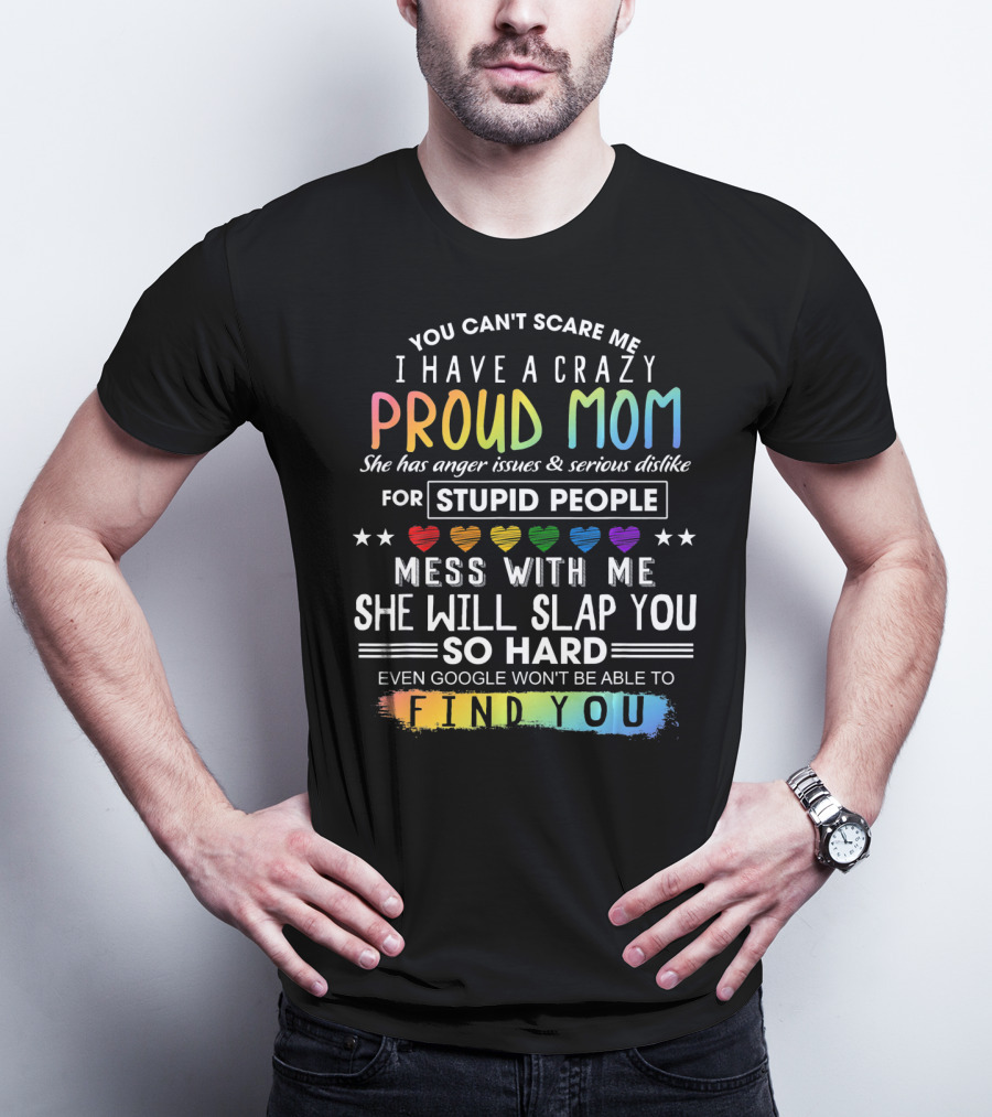 You Can't Scare Me I Have A Crazy Proud Mom Anger Issues Stupid People Mess With Me She Will Slap You Find You T-Shirt