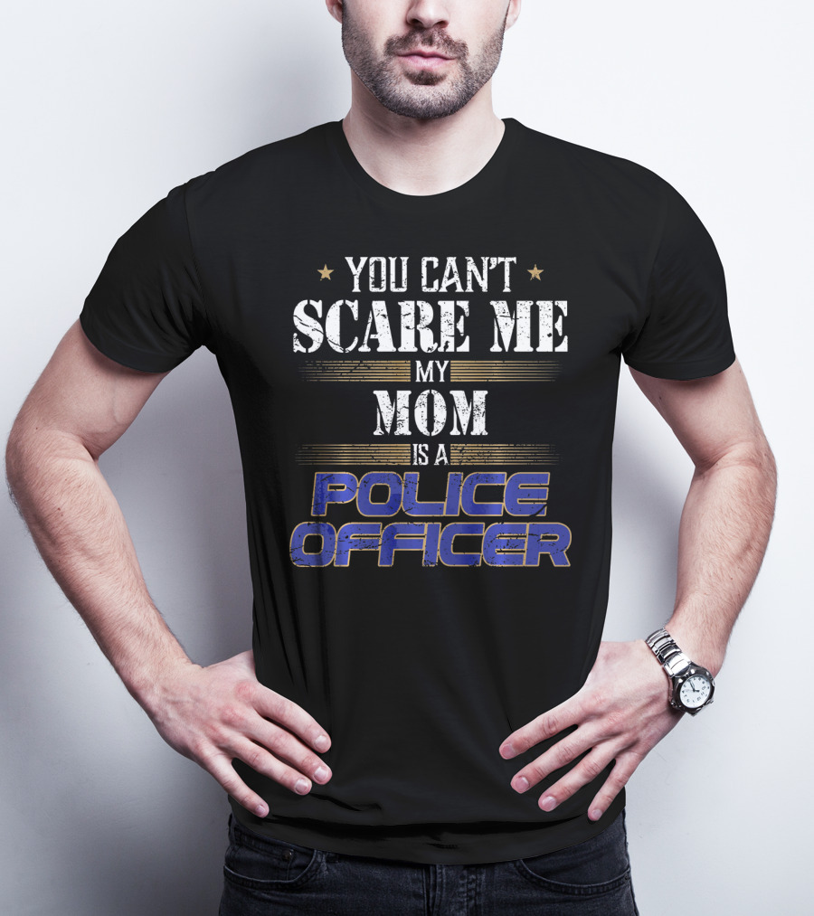 YOU CAN'T SCARE ME MY MOM IS A POLICE OFFICER T-Shirt