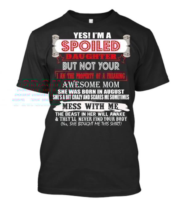 Yes I'm A Spoiled Daughter But Not Your Awesome Mom August Born Mess With Me T-Shirt