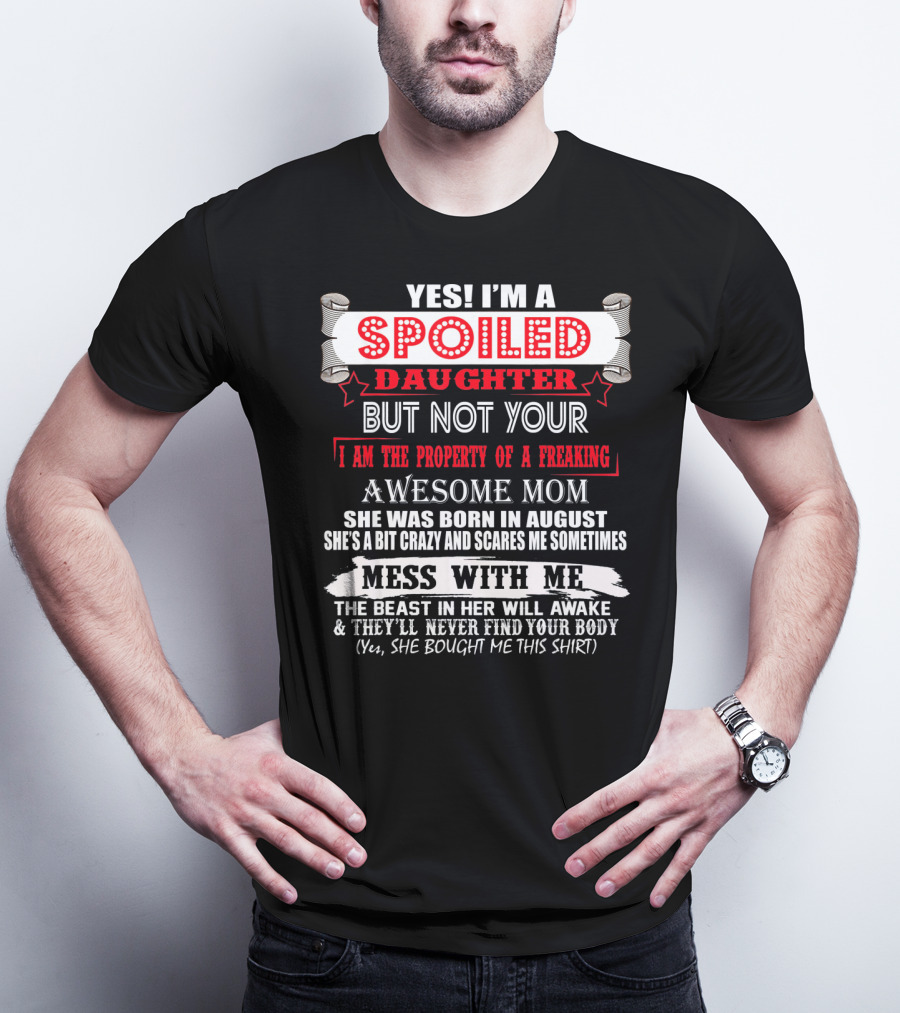 Yes I'm A Spoiled Daughter But Not Your Awesome Mom August Born Mess With Me T-Shirt