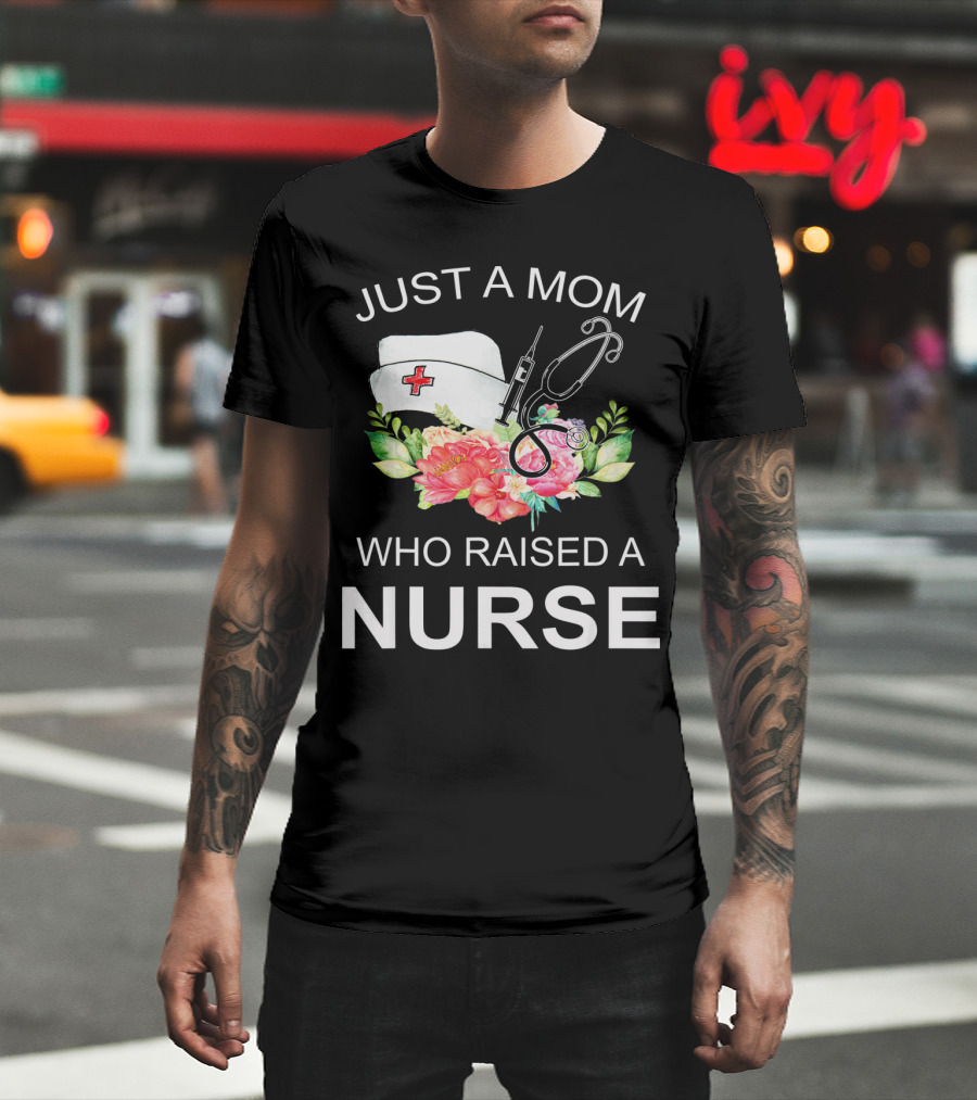 Just A Mom Who Raised A Nurse With Flowers Nurse Cap Syringe And Stethoscope T-Shirt