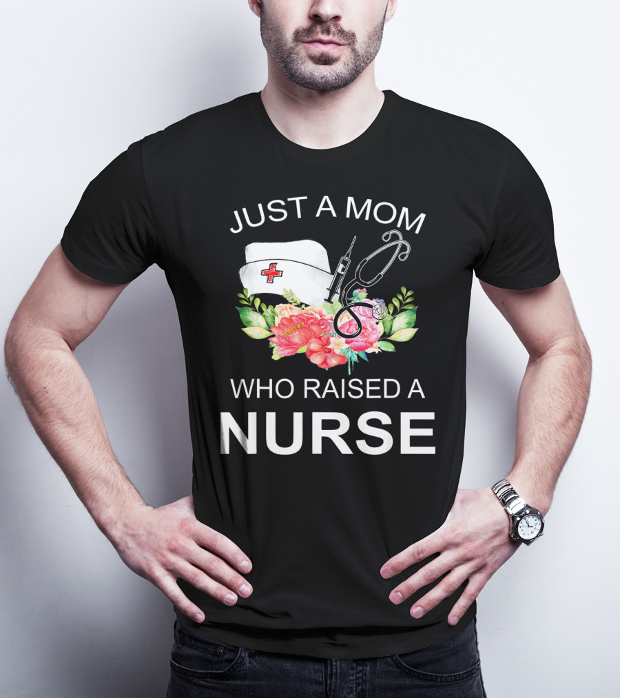 Just A Mom Who Raised A Nurse With Flowers Nurse Cap Syringe And Stethoscope T-Shirt