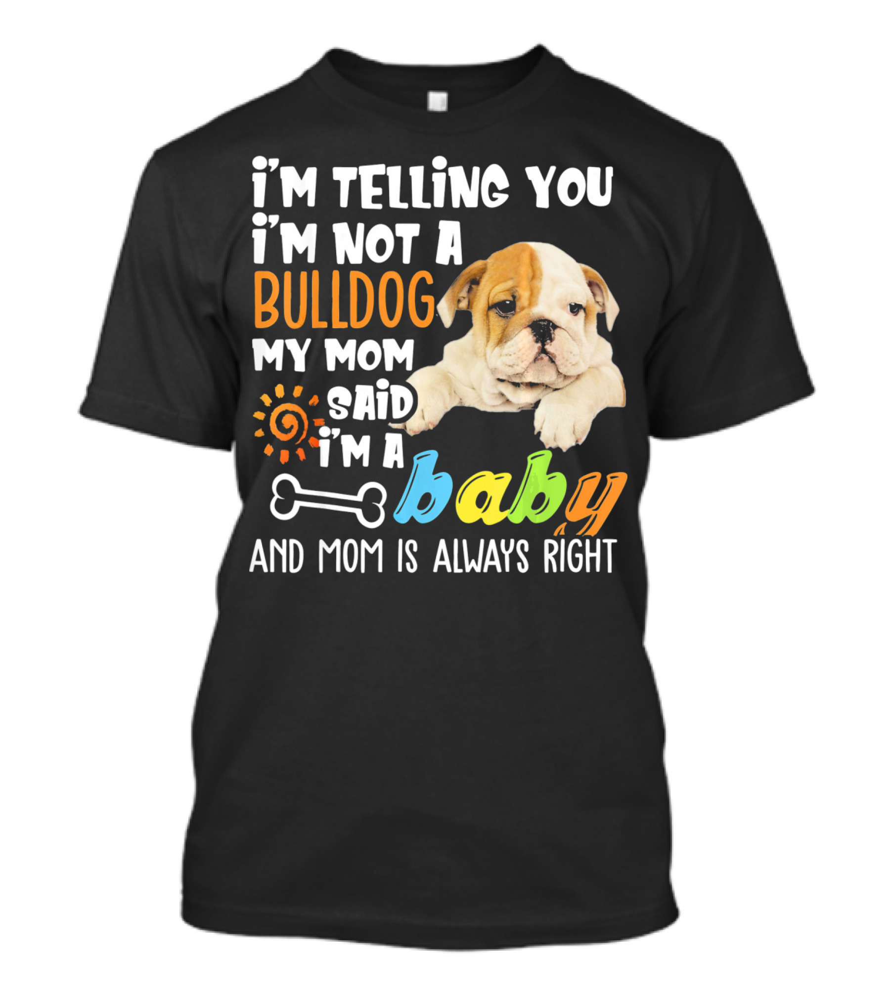 I'm Telling You I'm Not A Bulldog My Mom Said I'm A Baby And Mom Is Always Right T-Shirt