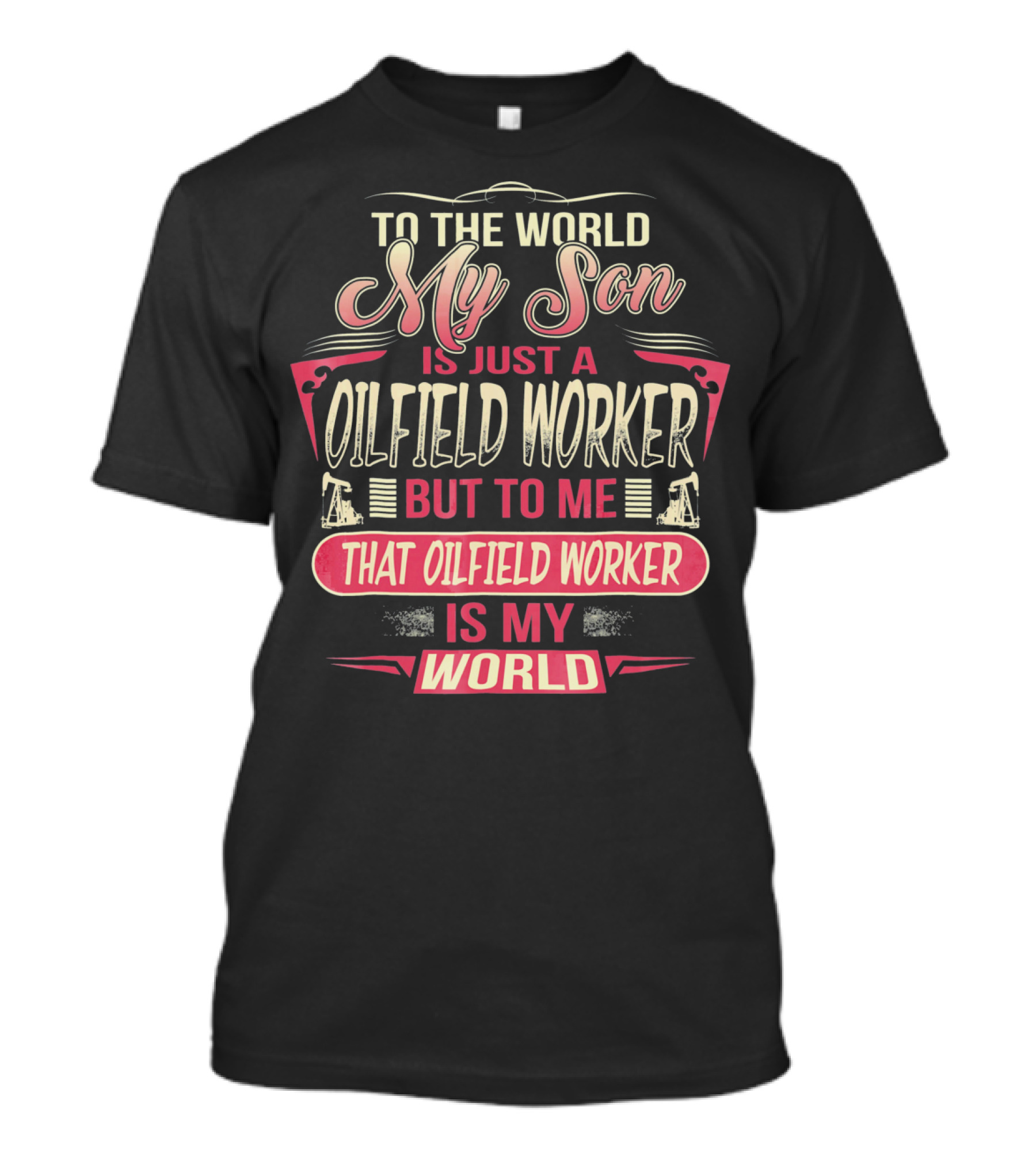 TO THE WORLD MY SON IS JUST AN OILFIELD WORKER BUT TO ME THAT OILFIELD WORKER IS MY WORLD T-Shirt