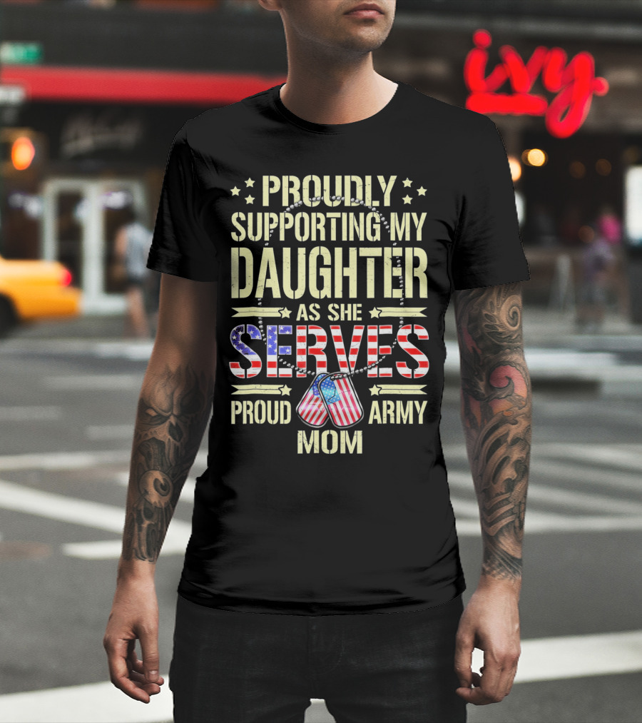 Proudly Supporting My Daughter As She Serves Proud Army Mom T-Shirt