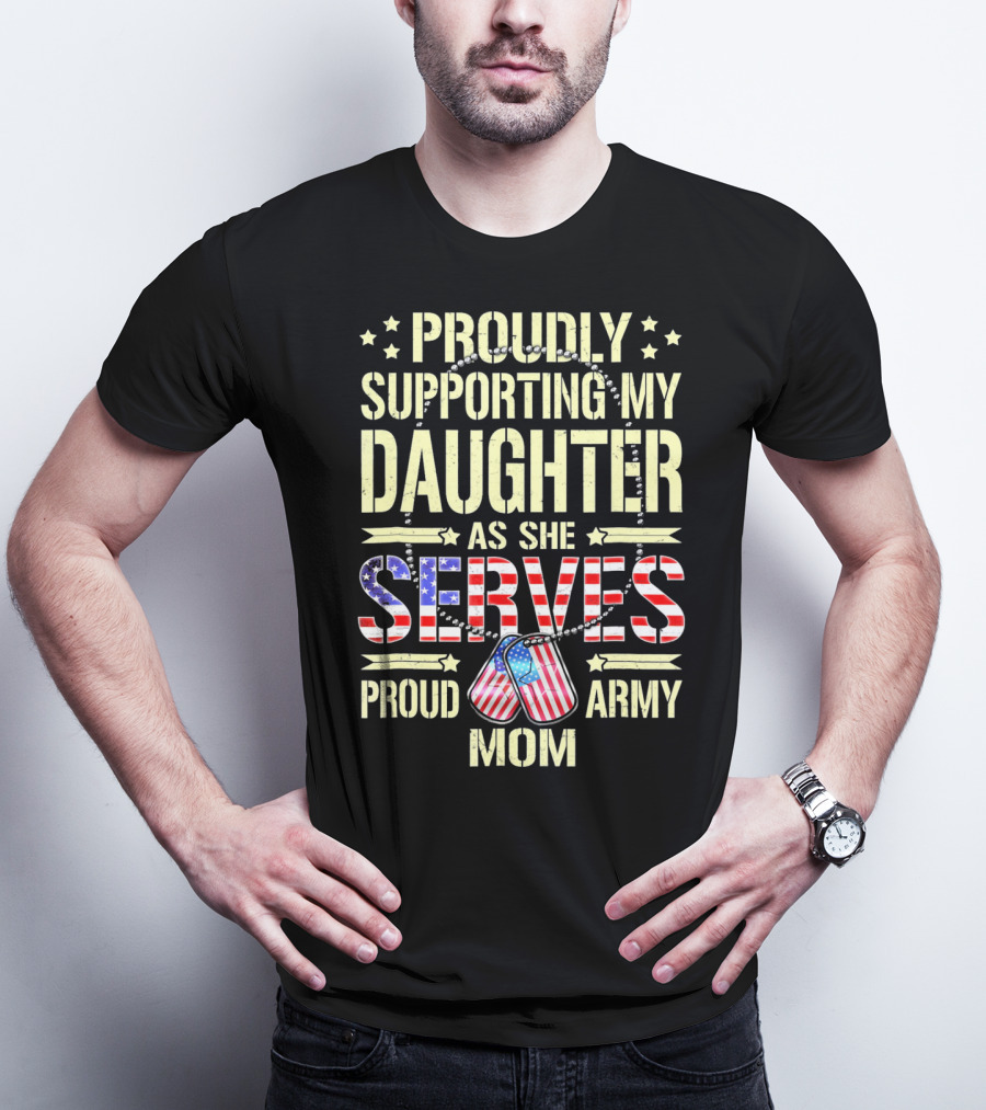 Proudly Supporting My Daughter As She Serves Proud Army Mom T-Shirt