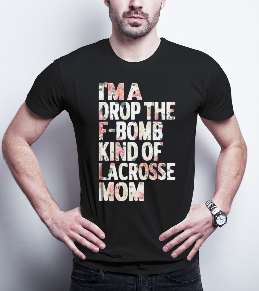 I'm A Drop The F-Bomb Kind Of Lacrosse Mom T-Shirt