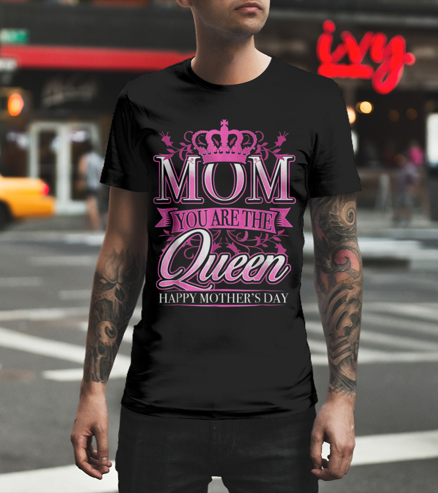 Mom You Are The Queen Happy Mother's Day T-Shirt