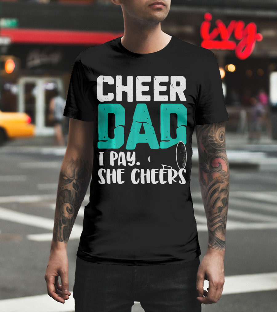 Cheer Dad I Pay She Cheers T-Shirt