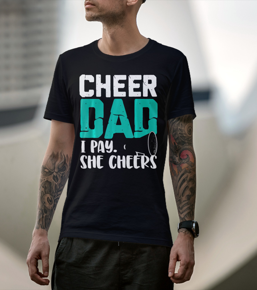 Cheer Dad I Pay She Cheers T-Shirt