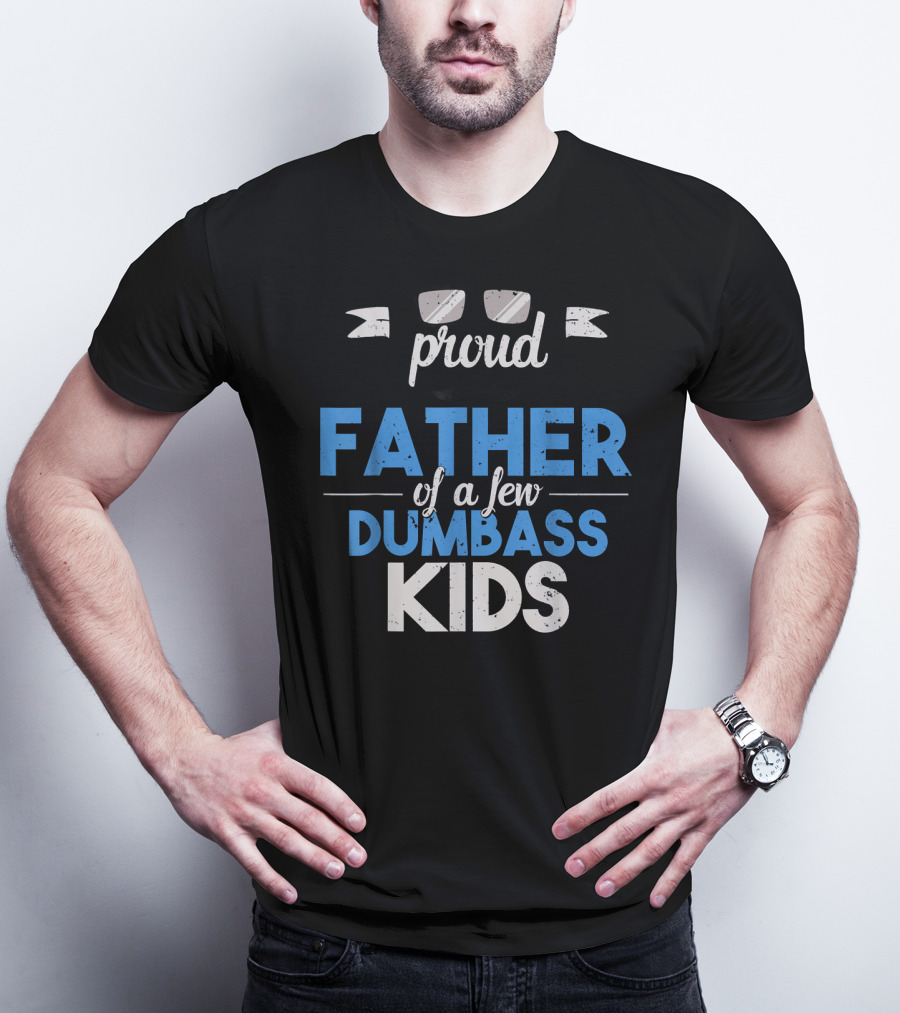 Proud Father Of A Few Dumbass Kids Dad T-Shirt