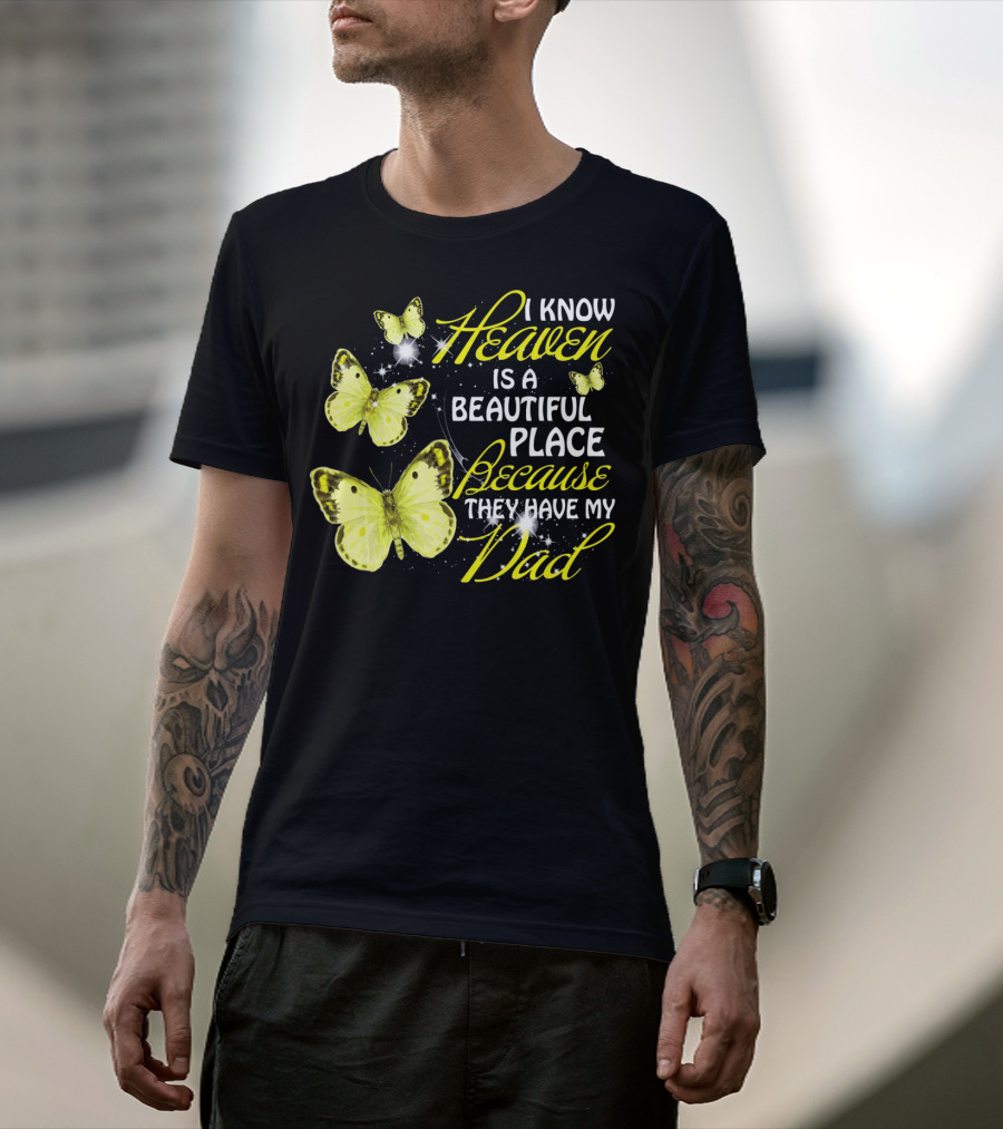 I Know Heaven Is A Beautiful Place Because They Have My Dad Butterflies T-Shirt