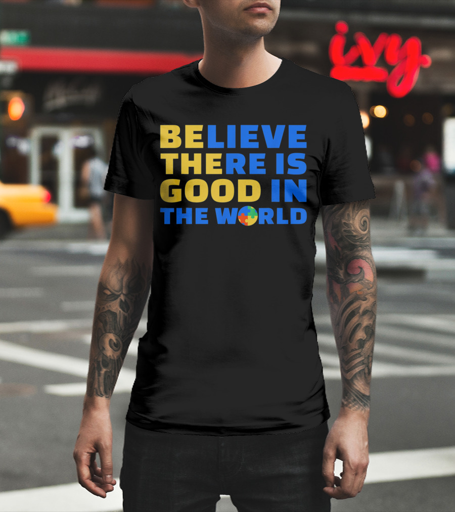 BELIEVE THERE IS GOOD IN THE WORLD Autism Awareness Puzzle Piece T-Shirt