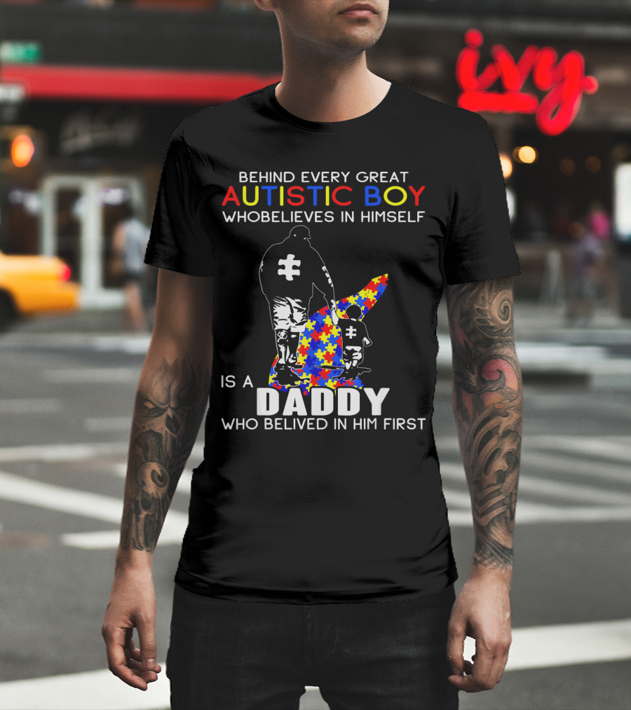 Behind Every Great Autistic Boy Who Believes In Himself Is A Daddy Who Believed In Him First T-Shirt