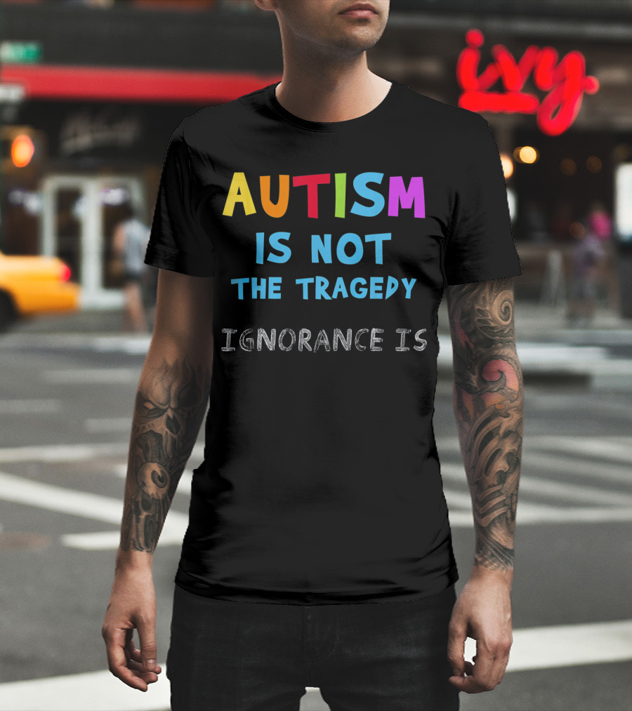 Autism Awareness - Ignorance Is The Real Tragedy T-Shirt
