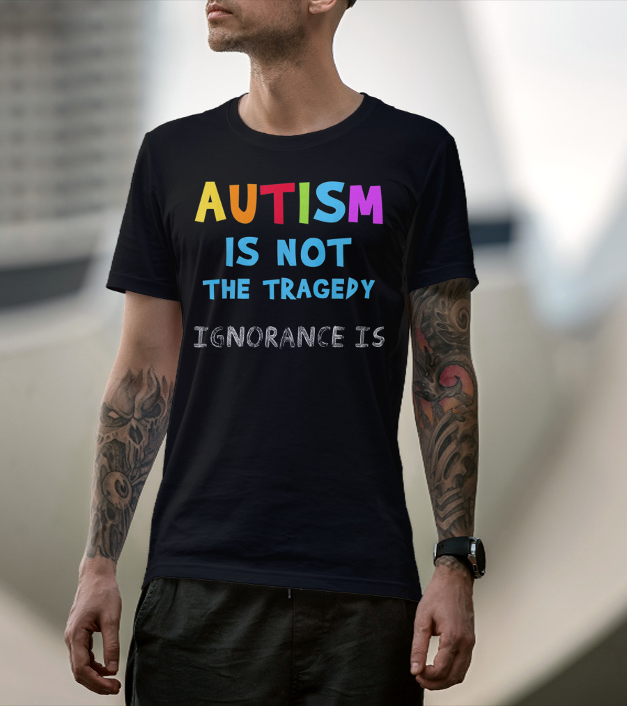 Autism Awareness - Ignorance Is The Real Tragedy T-Shirt