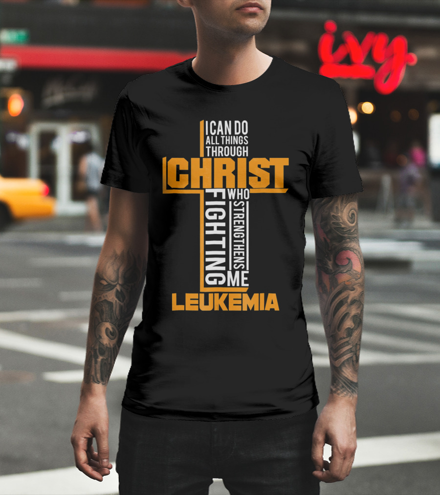 I Can Do All Things Through Christ Fighting Leukemia Who Strengthens Me T-Shirt