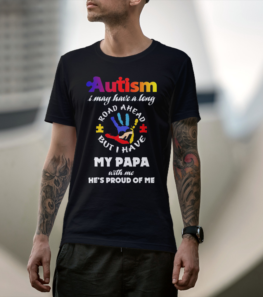 Autism I May Have A Long Road Ahead But I Have My Papa With Me He's Proud Of Me T-Shirt