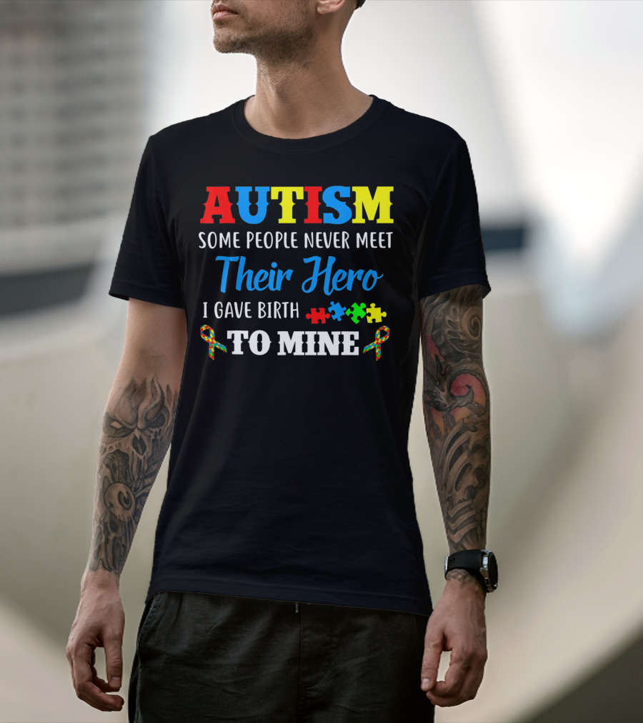 Autism Some People Never Meet Their Hero I Gave Birth To Mine T-Shirt