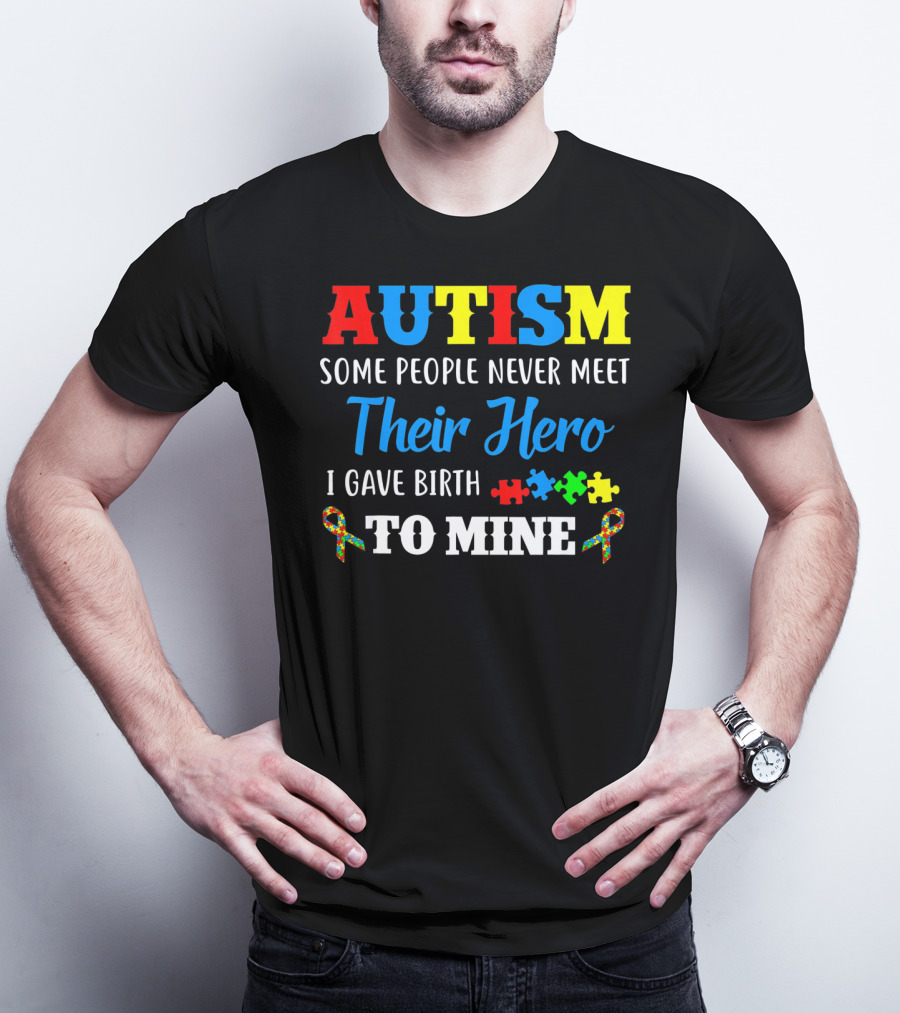Autism Some People Never Meet Their Hero I Gave Birth To Mine T-Shirt