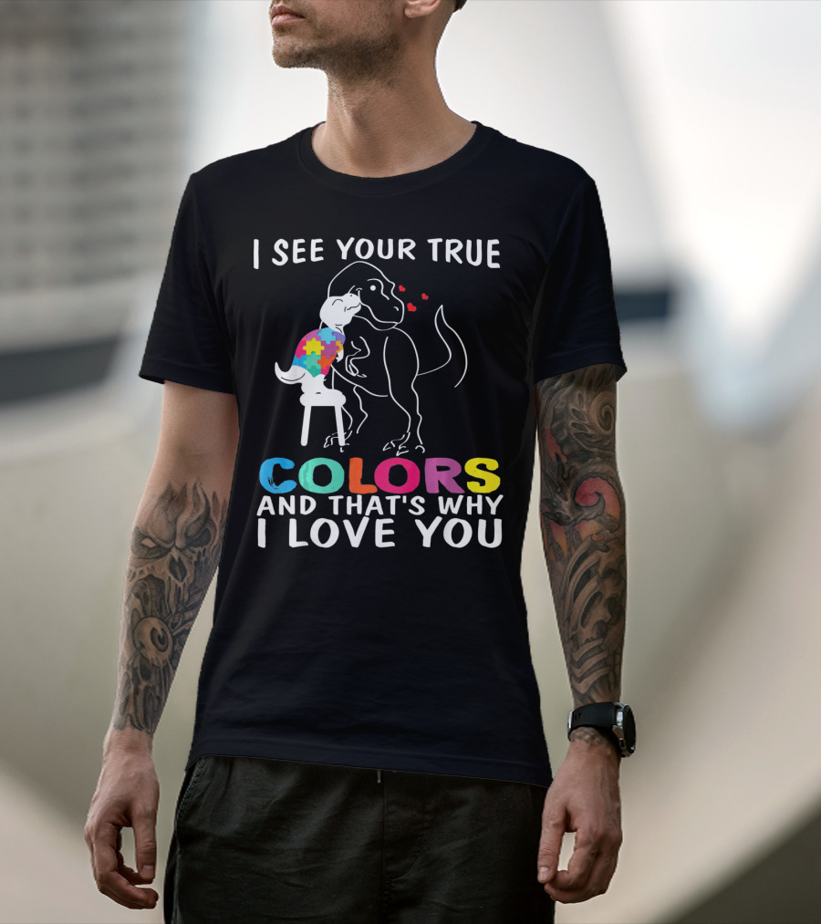 I See Your True Colors Dinosaur Autism And That's Why I Love You T-Shirt