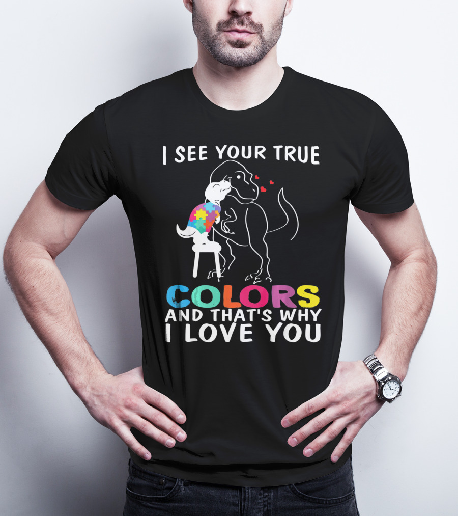 I See Your True Colors Dinosaur Autism And That's Why I Love You T-Shirt
