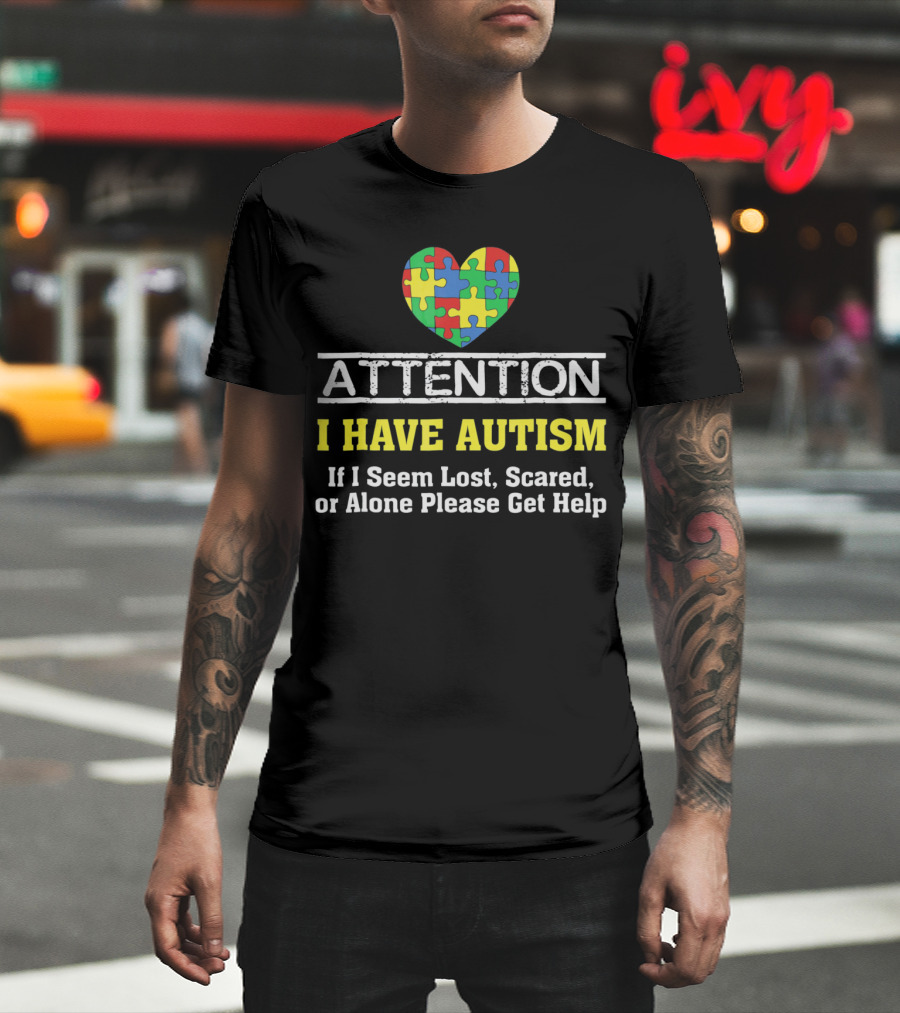 Attention I Have Autism Puzzle Heart If I Seem Lost Scared Or Alone Please Get Help T-Shirt