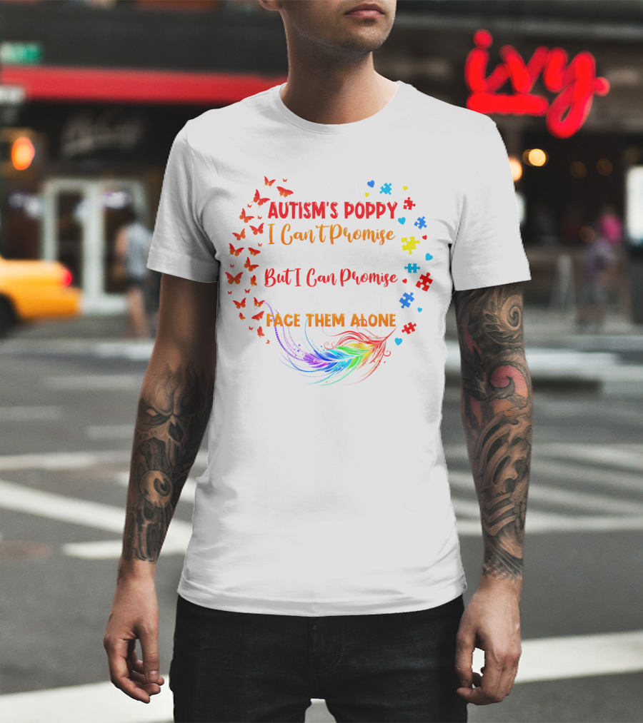 I Am An Autism's Poppy I Can't Promise To Fix All Your Problems But I Can Promise You Won't Have To Face Them Alone Butterflies Puzzle Pieces Feather T-Shirt