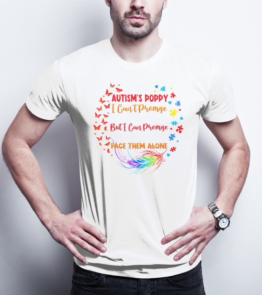 I Am An Autism's Poppy I Can't Promise To Fix All Your Problems But I Can Promise You Won't Have To Face Them Alone Butterflies Puzzle Pieces Feather T-Shirt