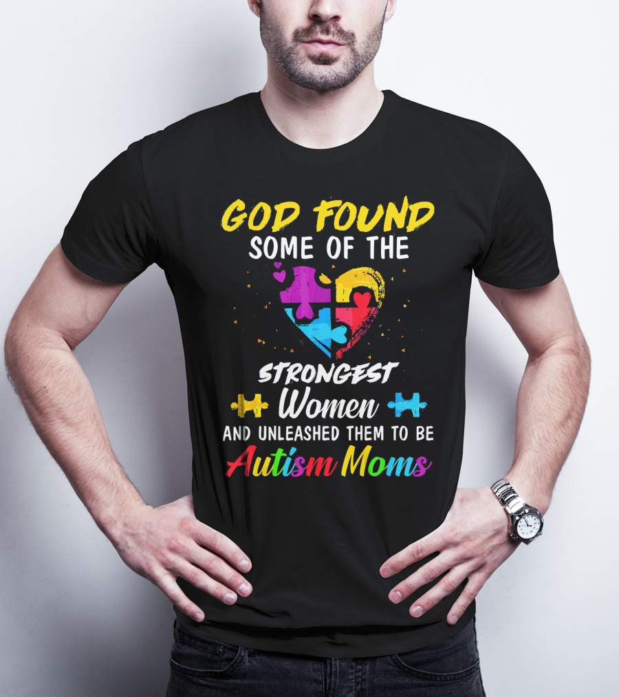 God Found Some Of The Strongest Women And Unleashed Them To Be Autism Moms T-Shirt