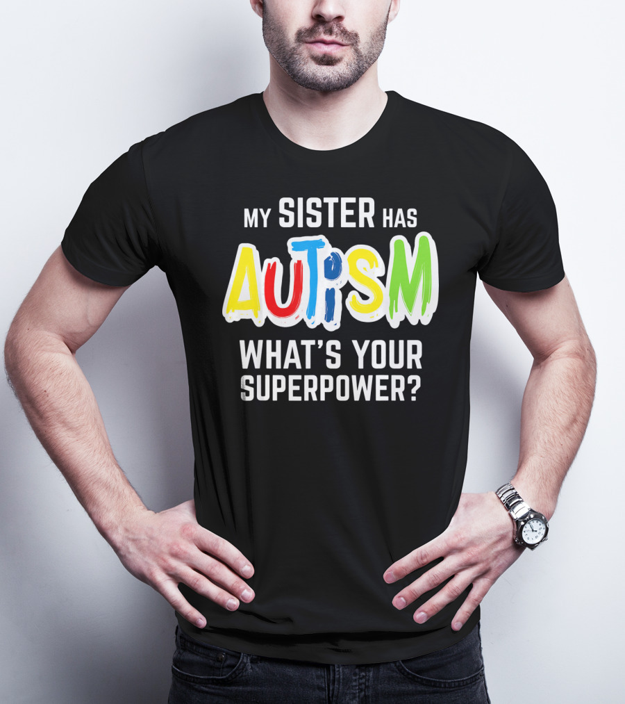 MY SISTER HAS AUTISM WHAT'S YOUR SUPERPOWER? T-Shirt