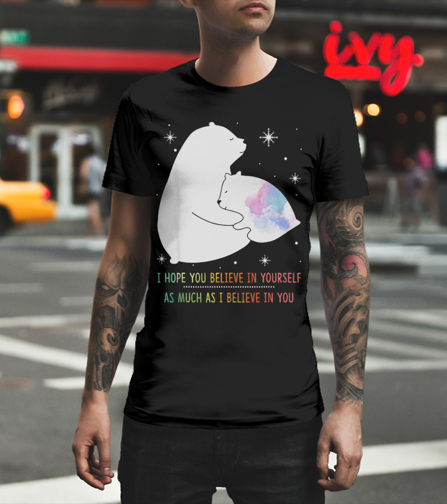 I Hope You Believe In Yourself As Much As I Believe In You Bear T-Shirt