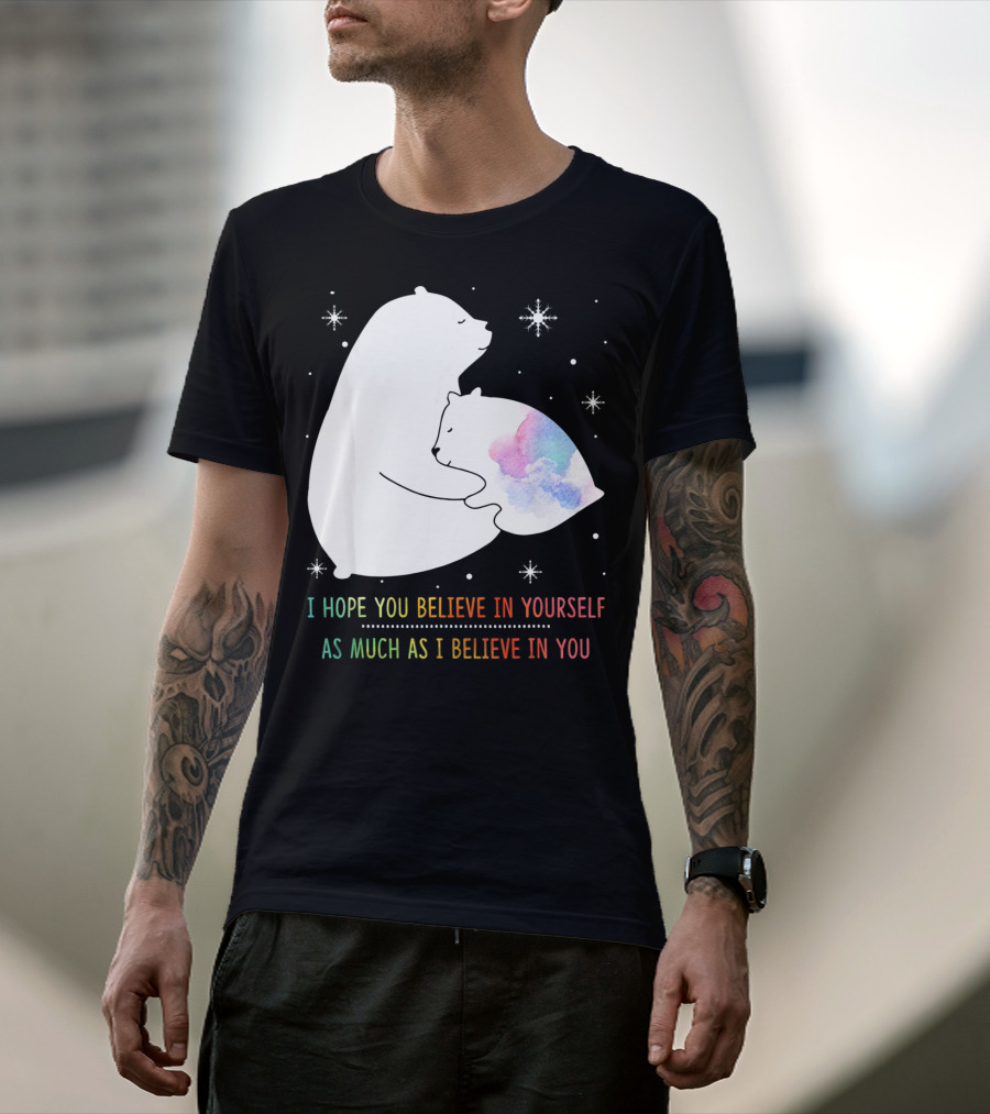 I Hope You Believe In Yourself As Much As I Believe In You Bear T-Shirt