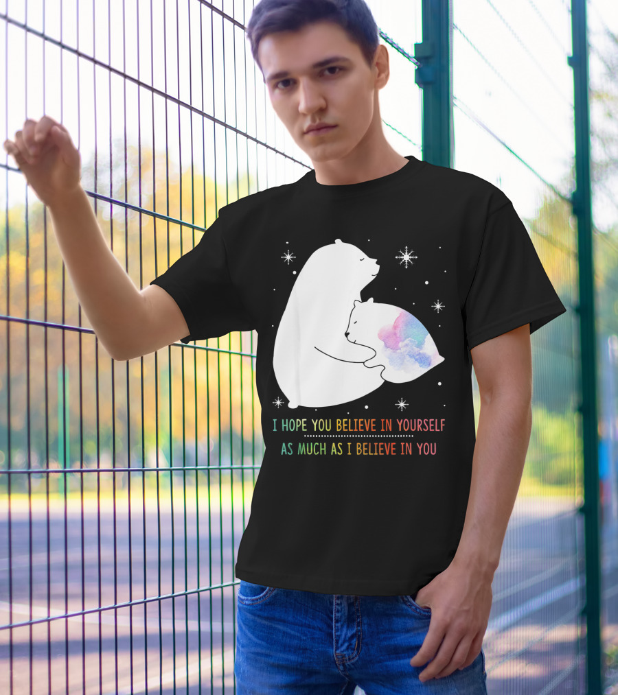 I Hope You Believe In Yourself As Much As I Believe In You Bear T-Shirt