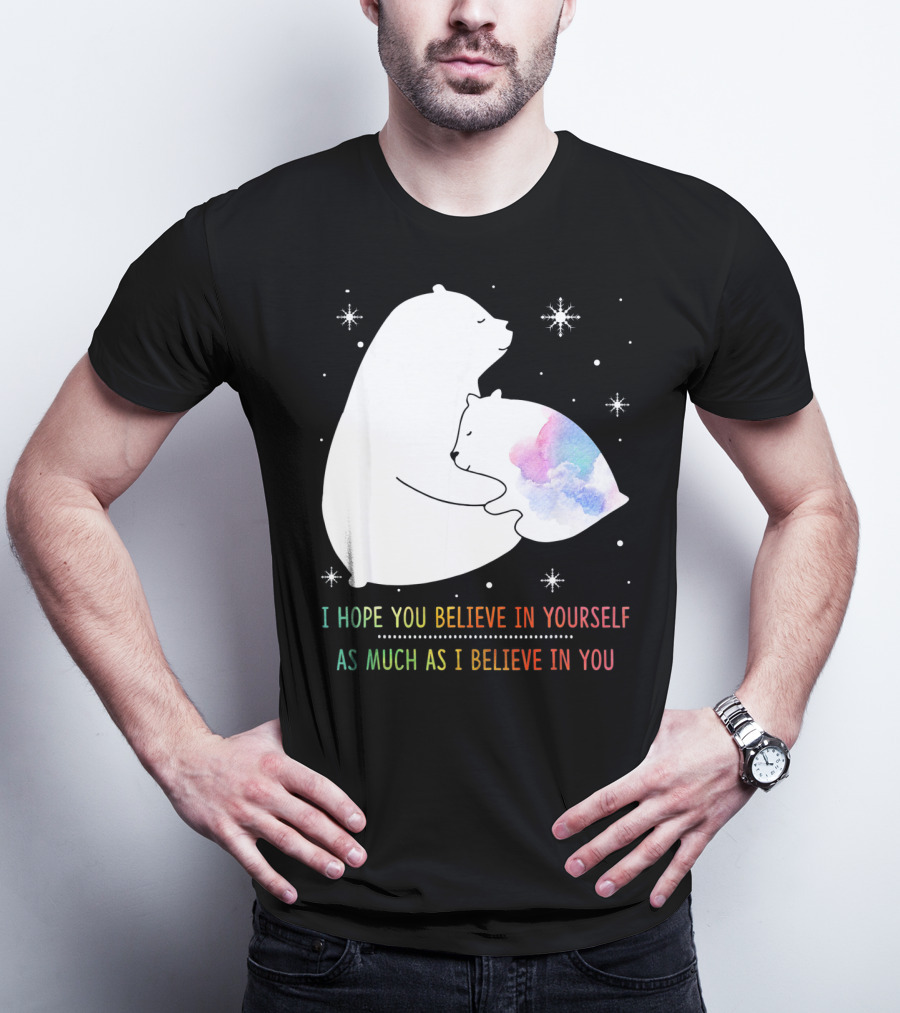 I Hope You Believe In Yourself As Much As I Believe In You Bear T-Shirt