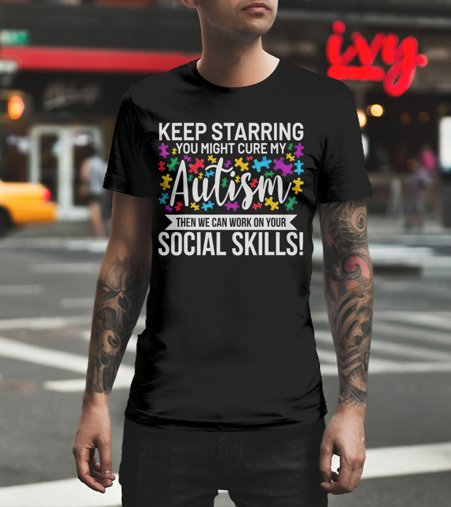 KEEP STARRING YOU MIGHT CURE MY AUTISM THEN WE CAN WORK ON YOUR SOCIAL SKILLS T-Shirt