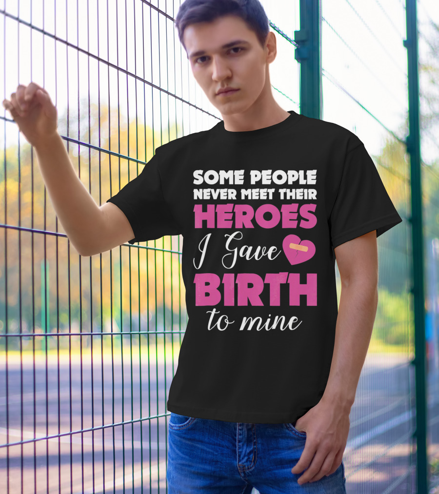 Some People Never Meet Their Heroes I Gave Birth To Mine T-Shirt